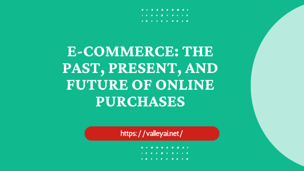 E-commerce The Past, Present, and Future of Online Purchases - Valley Ai
