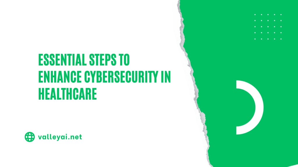 Essential Steps to Enhance Cybersecurity in Healthcare - Valley Ai